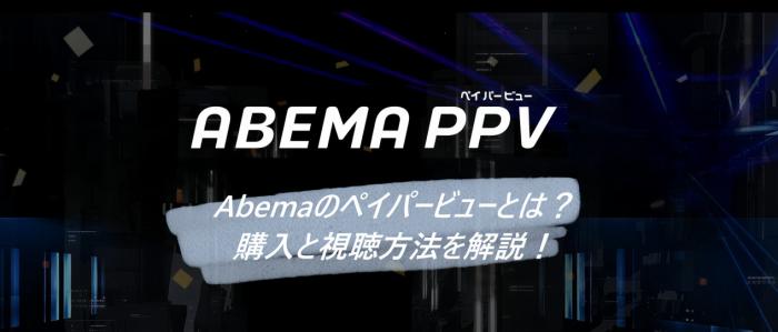 ABEMAのPPV（ペイパービュー）とは？購入と視聴方法を解説！